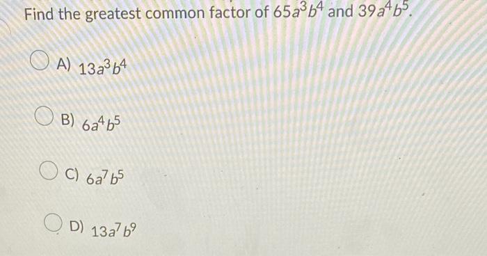 Solved Find the greatest common factor of 65a3b4 and 39a4b5. | Chegg.com