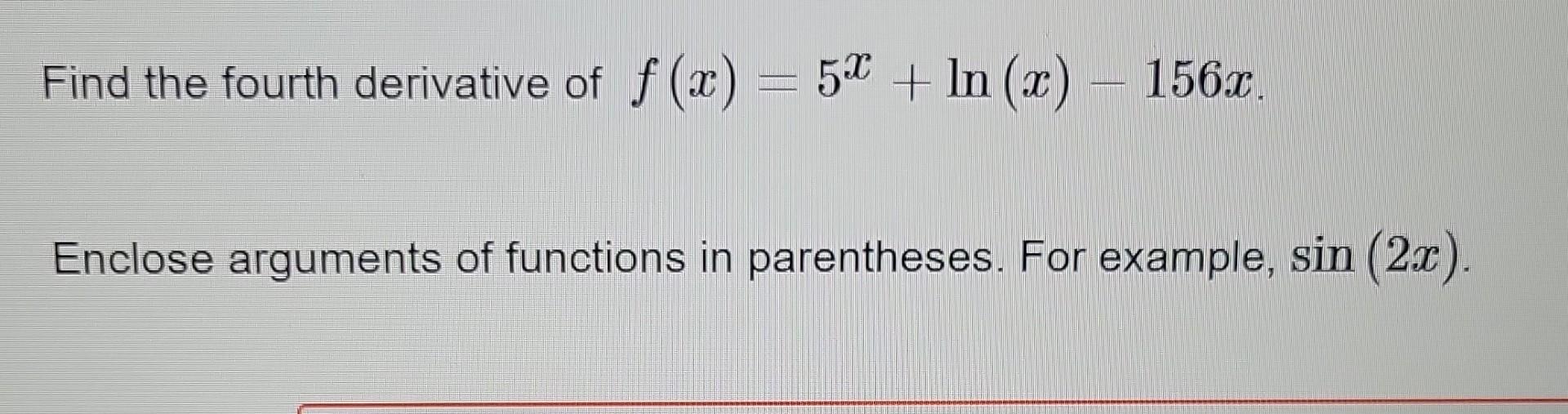 Solved Find the fourth derivative of f(x) = 5 ^ x + ln(x) - | Chegg.com