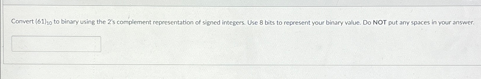 Solved Convert(61)10 to binary using the 2s complement | Chegg.com Solved Convert(61)10 to binary using the 2s complement | Chegg.com