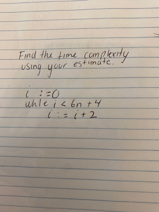 Solved Find the time complexity using your estimate ( :=0 | Chegg.com