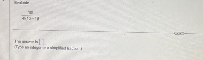 Solved Evaluate. 4!(10−4)!10! The answer is (Type an integer | Chegg.com