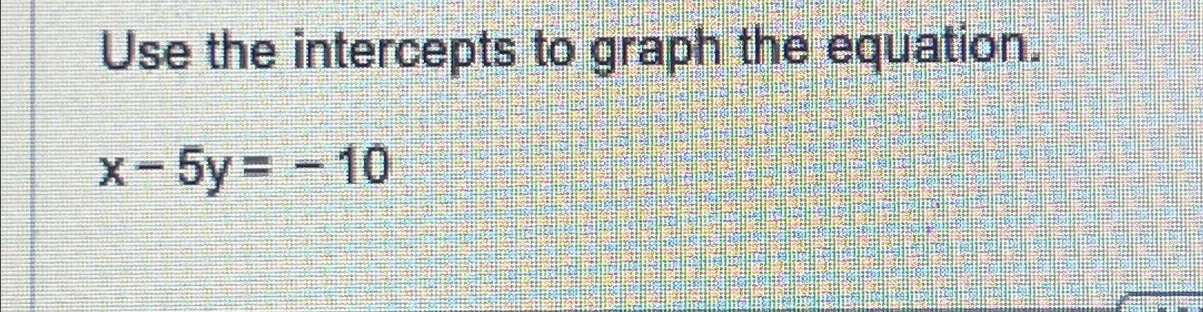 Solved Use the intercepts to graph the equation.x-5y=-10 | Chegg.com