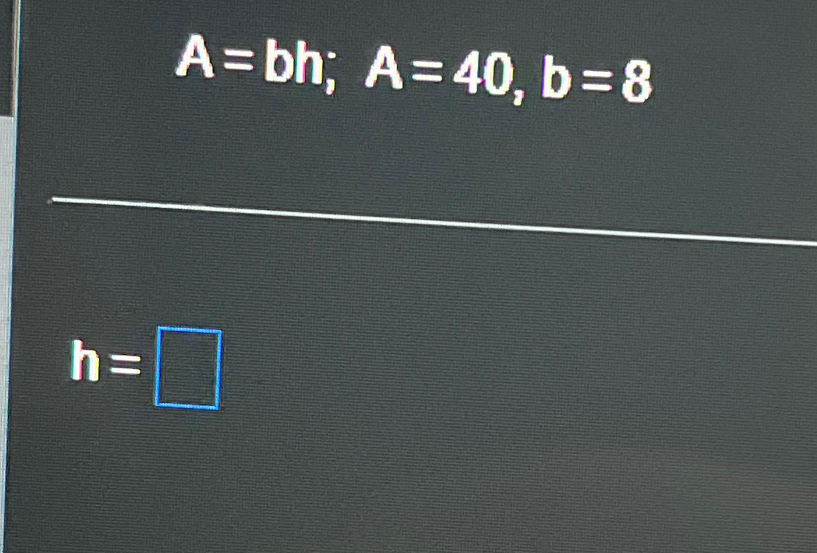Solved A=bh;A=40,b=8h= | Chegg.com