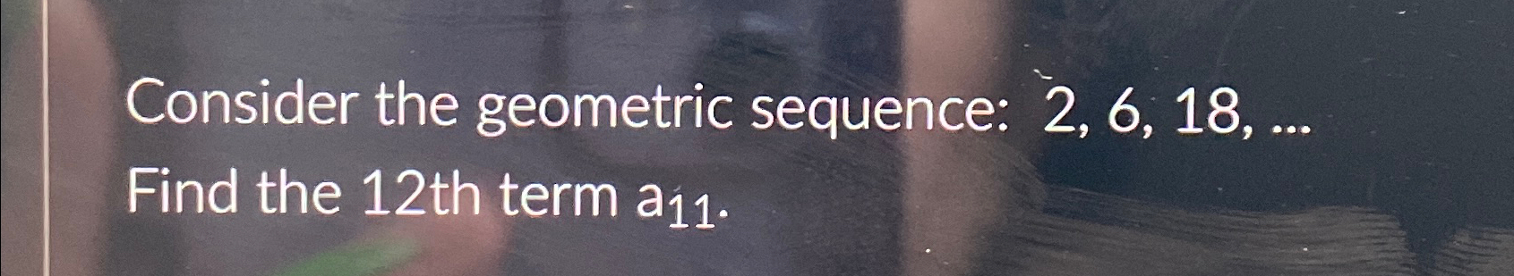 Solved Consider the geometric sequence: 2,6,18,dots Find the | Chegg.com