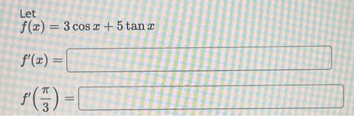 Solved Let f(x) = 3 cos x + 5 tan x ƒ'(x) = ƒ' (²-) = [ f' 3 | Chegg.com