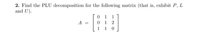 Solved Find the PLU decomposition for the following matrix | Chegg.com