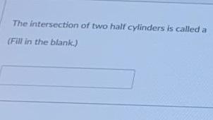 Solved The intersection of two half cylinders is called a | Chegg.com