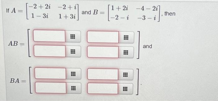 Solved A=[−2+2i1−3i−2+i1+3i] and B=[1+2i−2−i−4−2i−3−i]AB=[] | Chegg.com