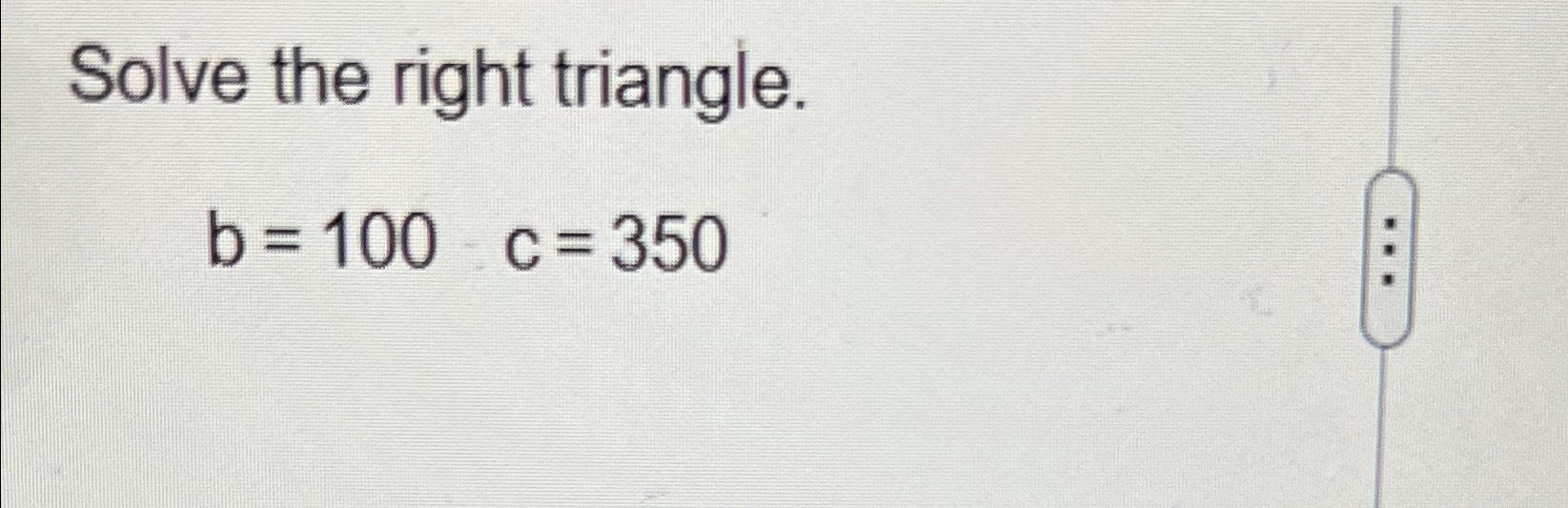 Solved Solve the right triangle.b=100,c=350 | Chegg.com
