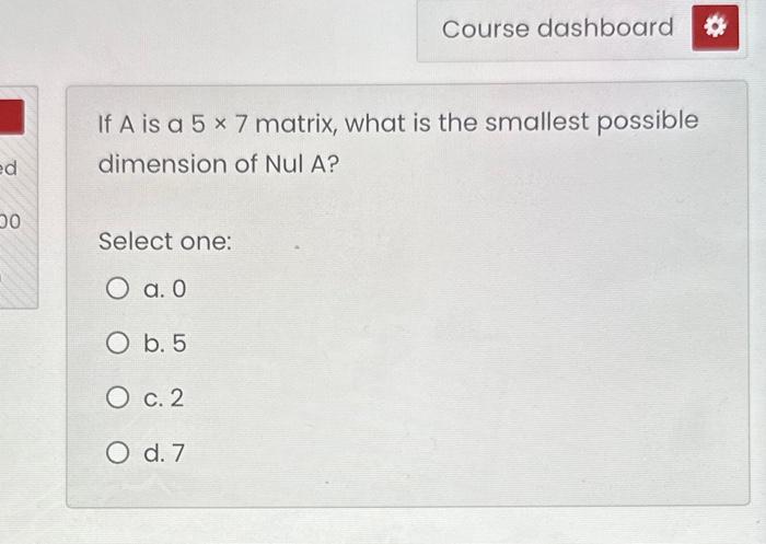 Solved If A is a 5×7 matrix, what is the smallest possible | Chegg.com
