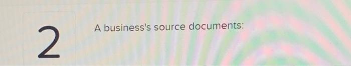 Solved A business's source documents: 2 Multiple Choice | Chegg.com