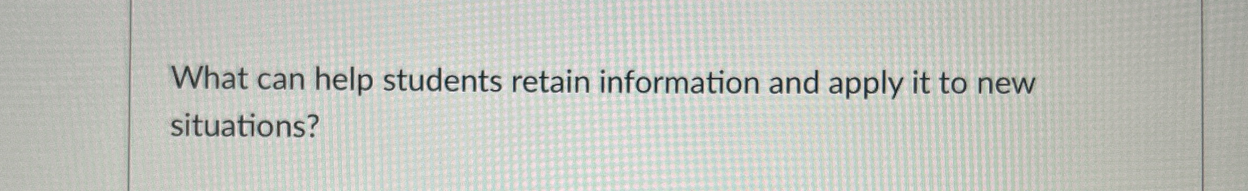 Solved What can help students retain information and apply | Chegg.com