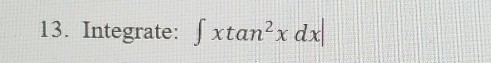 Solved 13. Integrate: S xtan?x dx/ | Chegg.com