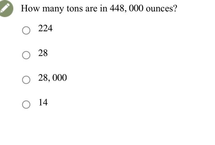 Solved How many tons are in 448,000 ounces? 224 28 28,000 14 | Chegg.com