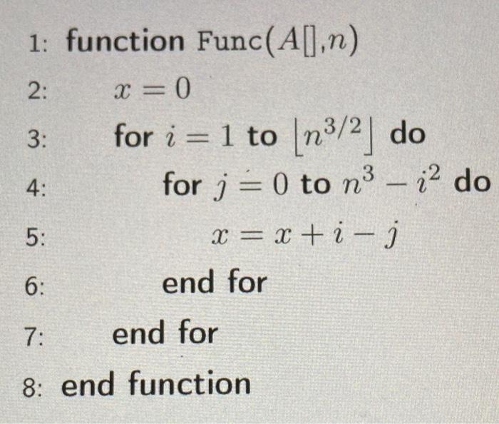 Solved 1: function Func(A[],n) 2: x=0 3: for i=1 to ⌊n3/2⌋ | Chegg.com