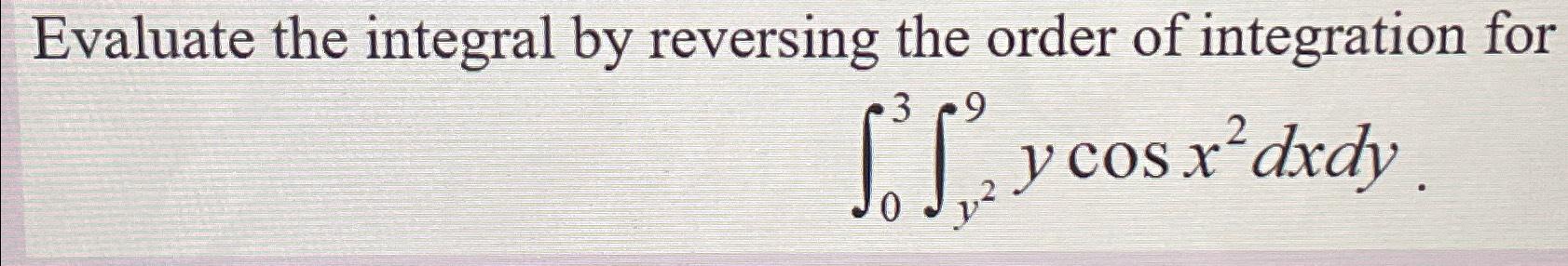 Solved Evaluate the integral by reversing the order of | Chegg.com