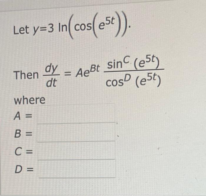 Solved Let y=3ln(cos(e5t)) Then dtdy=AeBtcosD(e5t)sinC(e5t) | Chegg.com