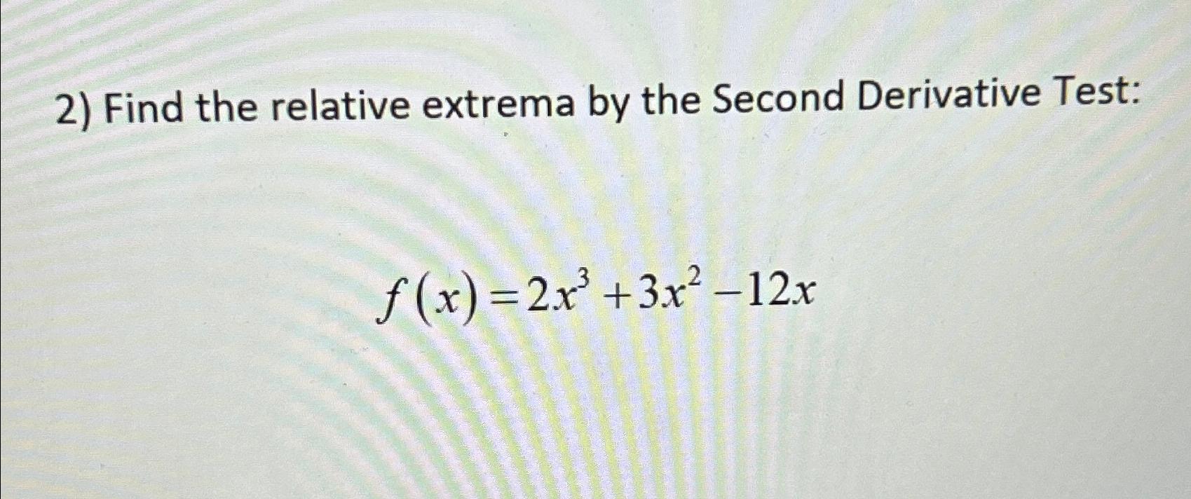 Solved Find the relative extrema by the Second Derivative | Chegg.com