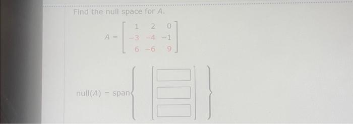 Solved Find the null space for A. A=⎣⎡1−362−4−60−19⎦⎤ | Chegg.com
