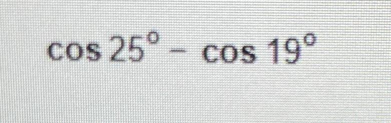 Solved cos25°-cos19° | Chegg.com