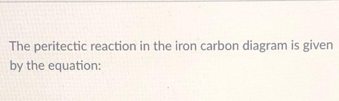 Solved The peritectic reaction in the iron carbon diagram is | Chegg.com