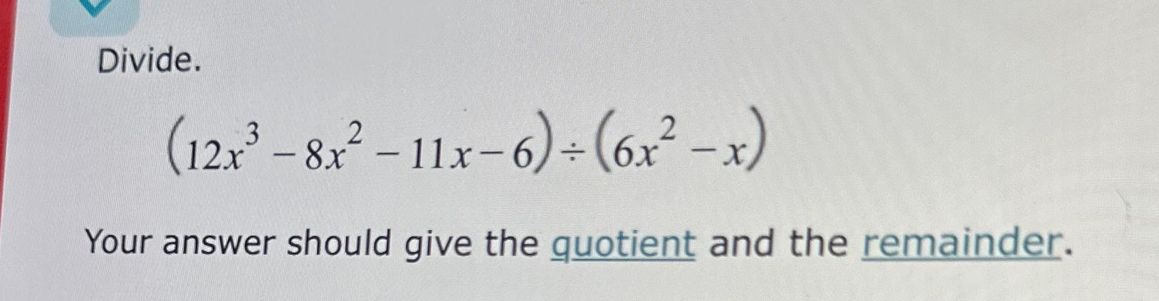 Solved Divide 12x3 8x2 11x 6 ÷ 6x2 X Your Answer Should