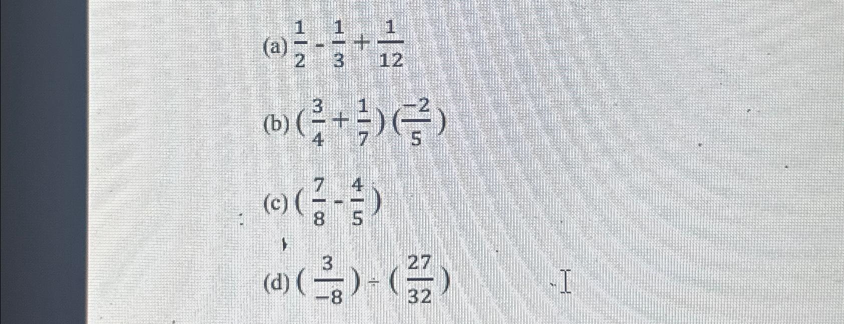 (a) 12-13+112(b) (34+17)(-25)(c) (78-45)(d) (3-8)÷(27 | Chegg.com