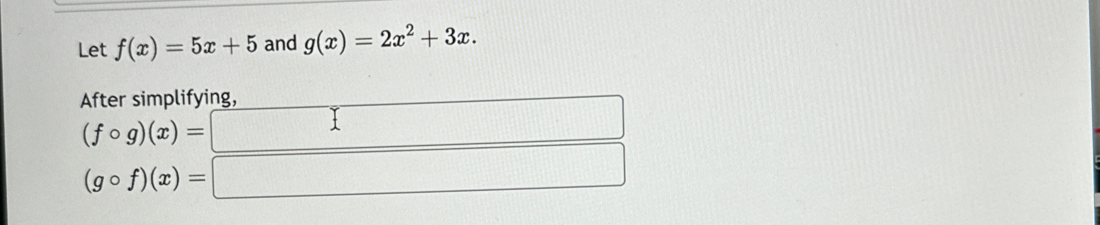 Solved Let f(x)=5x+5 and g(x)=2x2+3x.After | Chegg.com Solved Let f(x)=5x+5 and g(x)=2x2+3x.After | Chegg.com