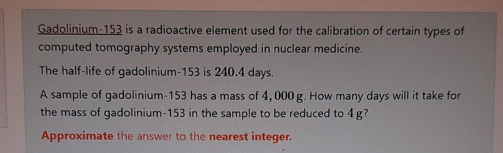 Solved Gadolinium-153 is a radioactive element used for the | Chegg.com