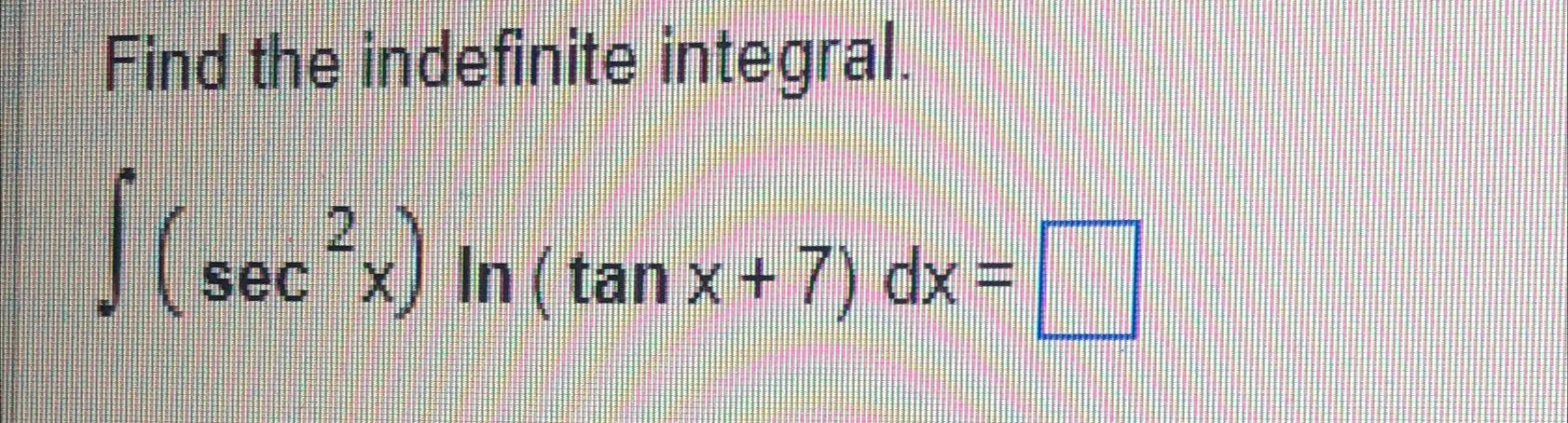 Solved Find the indefinite integral.∫﻿﻿(sec2x)ln(tanx+7)dx= | Chegg.com