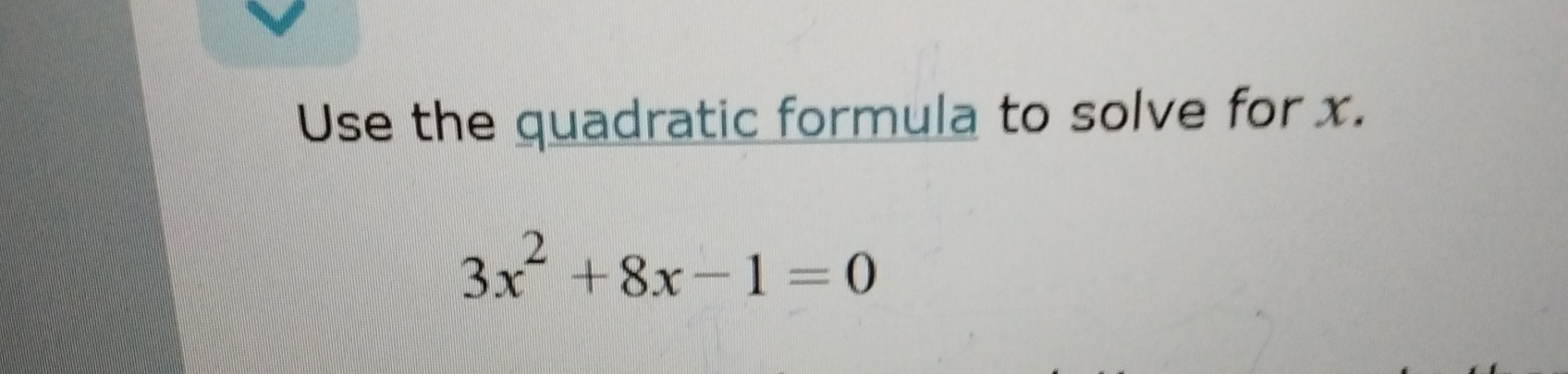 Solved Use the quadratic formula to solve for x.3x2+8x-1=0 | Chegg.com