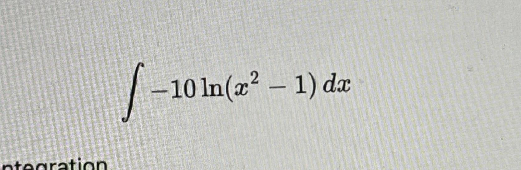Solved ∫﻿﻿-10ln(x2-1)dx | Chegg.com