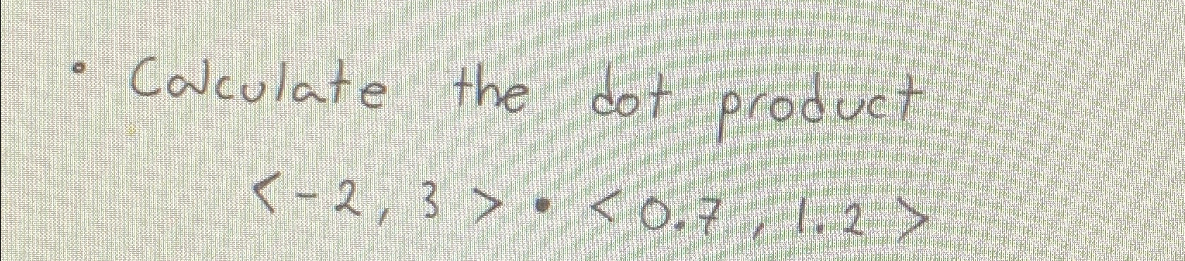 Solved Calculate the dot product(:-2,3:)*(:0.7,1.2:) | Chegg.com