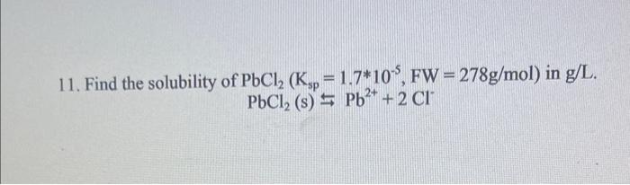 Solved 11. Find the solubility of PbCl2( Ksp=1.7∗10−5,FW=278 | Chegg.com