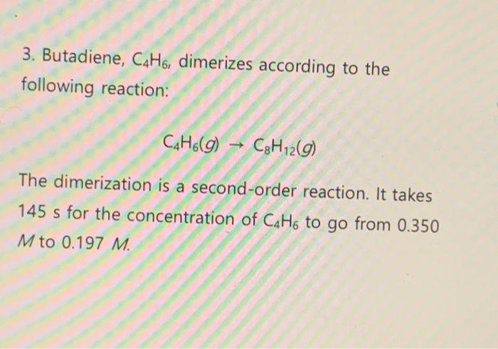 Solved 3. Butadiene, C4H6, dimerizes according to the | Chegg.com