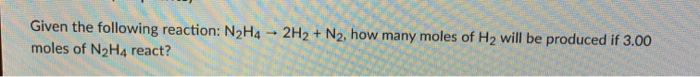 Solved given the following reaction: N2H4 > 2 H2 + N2, how | Chegg.com