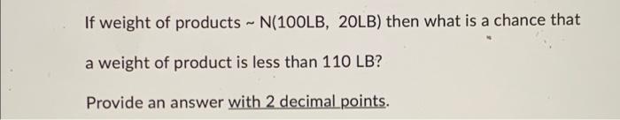 Solved If weight of products ~ N(100LB, 20LB) then what is a | Chegg.com