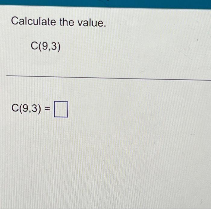 Solved Calculate the value. C(9,3) C(9,3)= | Chegg.com