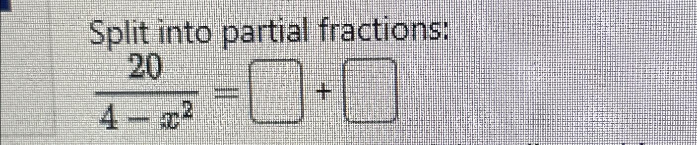 Solved Split into partial fractions:204-x2= + | Chegg.com