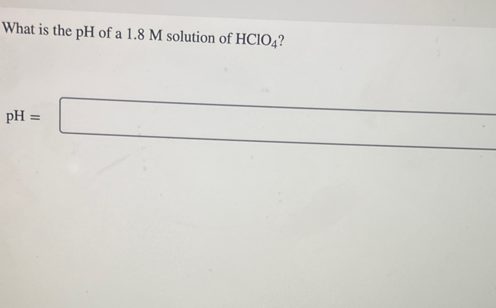 Solved What is the pH ﻿of a 1.8M ﻿solution of HClO4 ?pH= | Chegg.com