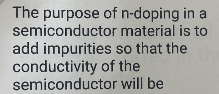 Solved The purpose of n-doping in a semiconductor material | Chegg.com