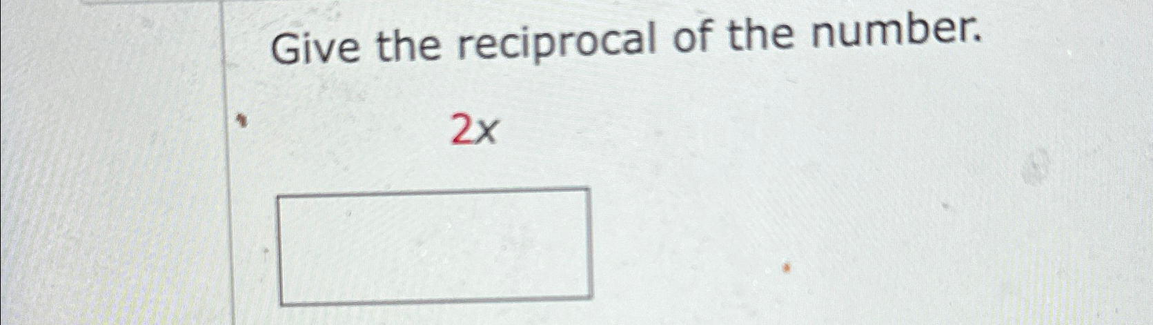 Solved Give the reciprocal of the number.2x | Chegg.com