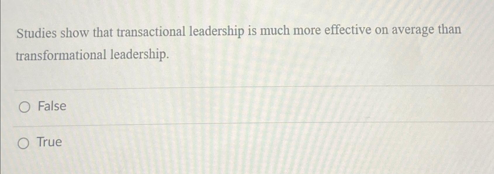 Solved Studies show that transactional leadership is much | Chegg.com