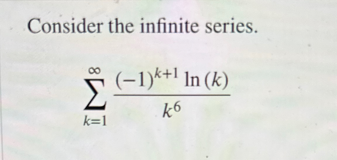 Solved Consider the infinite series.∑k=1∞(-1)k+1ln(k)k6 | Chegg.com