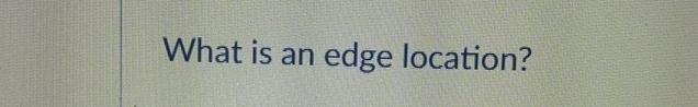 Solved What is an edge location? | Chegg.com