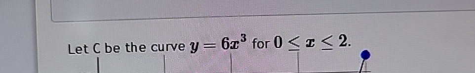 Solved Let C ﻿be the curve y=6x3 ﻿for 0≤x≤2. | Chegg.com