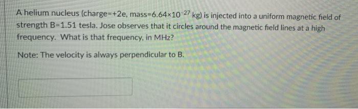 Solved A helium nucleus (charge-+2e, mass-6.64*10-27 kg) is | Chegg.com