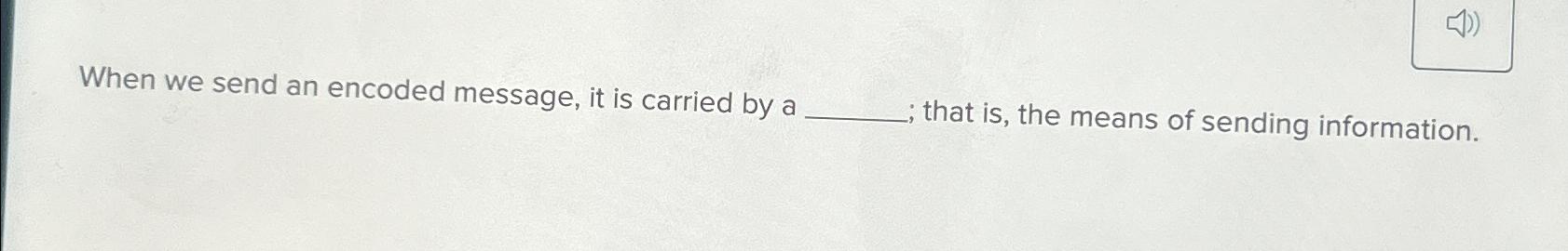 Solved When we send an encoded message, it is carried by a | Chegg.com