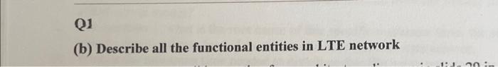 Solved Q1 (b) Describe all the functional entities in LTE | Chegg.com
