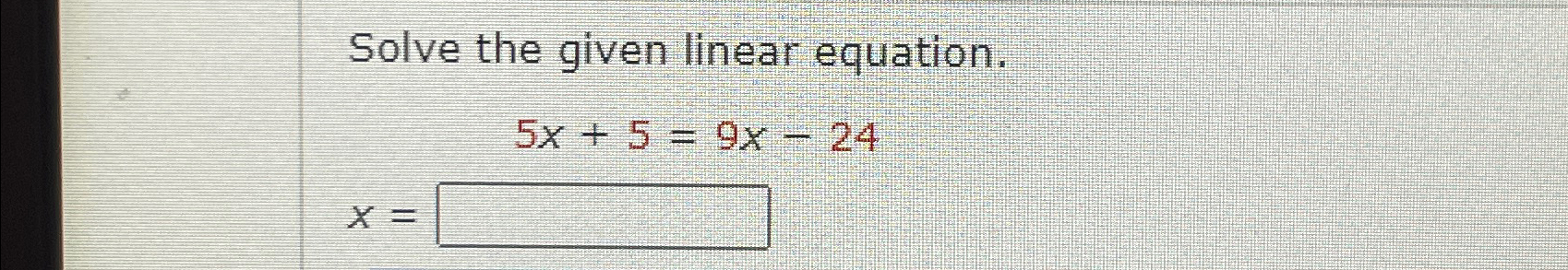 Solved Solve the given linear equation.x=,5x+5=9x-24 | Chegg.com